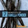 7 Powerful and Impressive Benefits of Vanilla Powder